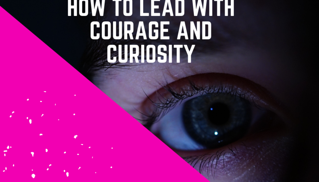 How to Lead With Courage and Curiosity - Creating Confident Leaders